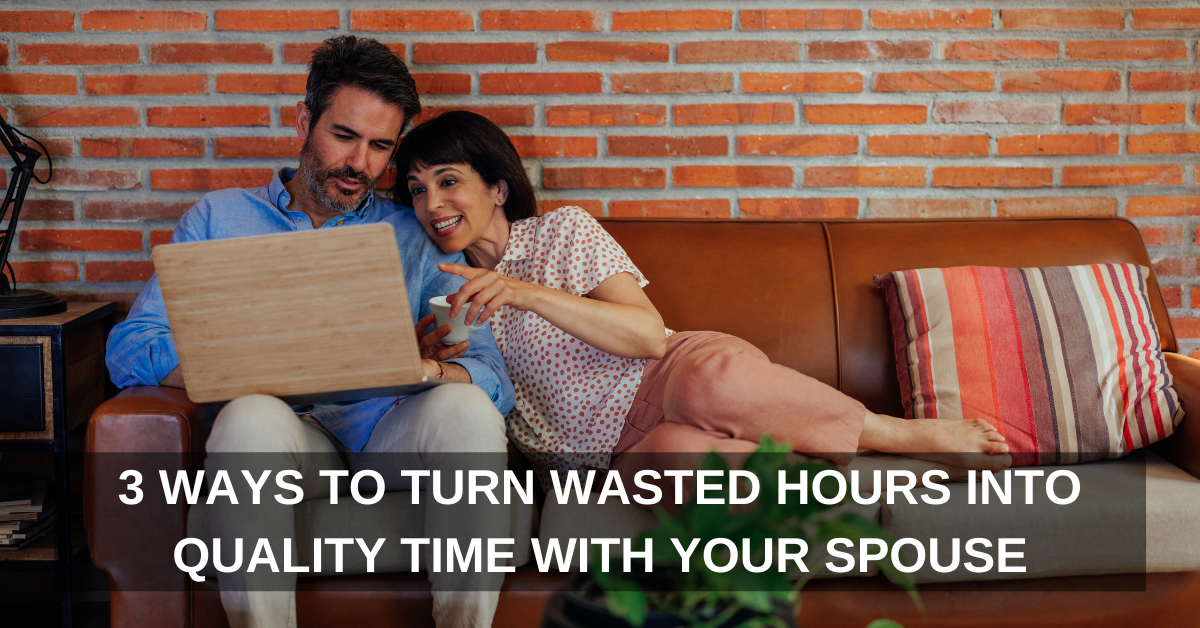 3 Ways to Turn Wasted Hours Into Quality Time with Your Spouse